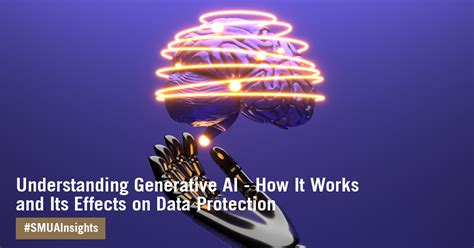 Understanding Generative AI How It Works And Its Effects On Data Protection SMU Academy