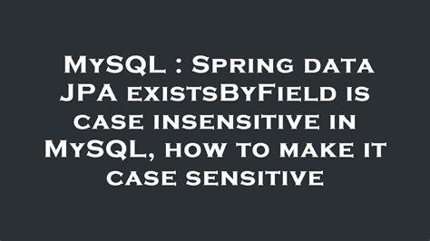 Mysql Spring Data Jpa Existsbyfield Is Case Insensitive In Mysql How