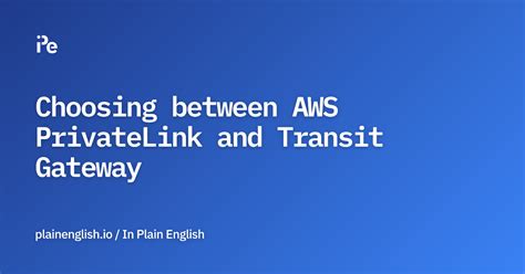 Choosing Between Aws Privatelink And Transit Gateway