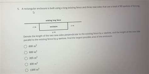 Solved 5 A Rectangular Enclosure Is Built Using A Long Existing Fence And Three New Sides That