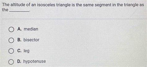 Solved The Altitude Of An Isosceles Triangle Is The Same Segment In The Triangle As The A