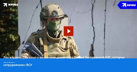 Росгвардеец рассказал о выявлении двоих сотрудников Запорожской АЭС которые сотрудничали с ВСУ