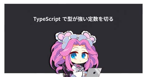 Typescript で型が強い定数を切る Kk Web