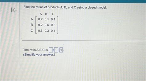 Find The Ratios Of Products A B And C Using A Closed Chegg