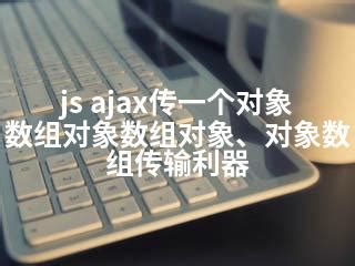 js ajax传一个对象数组对象数组对象对象数组传输利器 牛站网络
