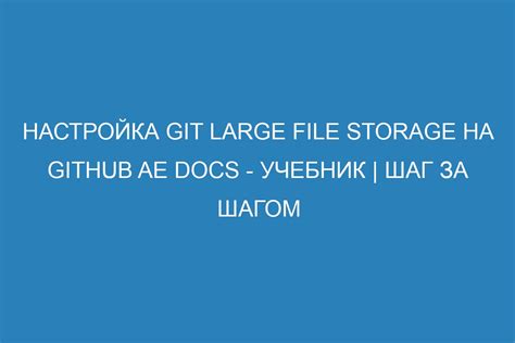 Блог Настройка Git Large File Storage на GitHub AE Docs учебник