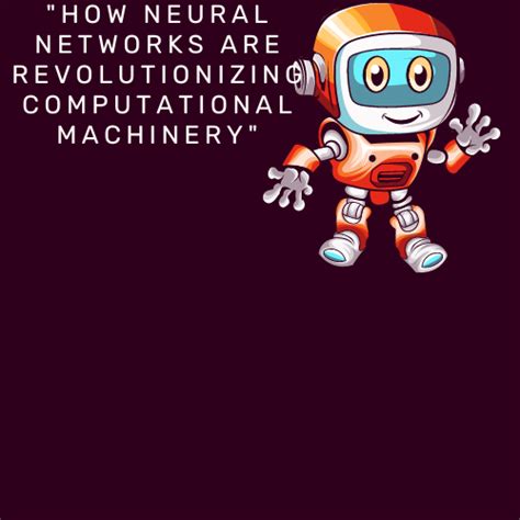 How Neural Networks Are Revolutionizing Computational Machineryin The