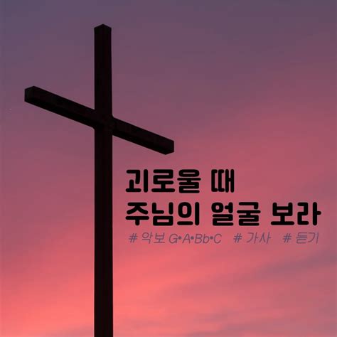 괴로울 때 주님의 얼굴 보라｜악보｜가사｜듣기 네이버 블로그