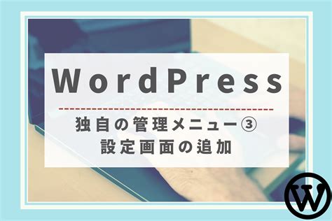 Wordpressに値を設定する独自の管理メニューを追加する わかっちウォッチ
