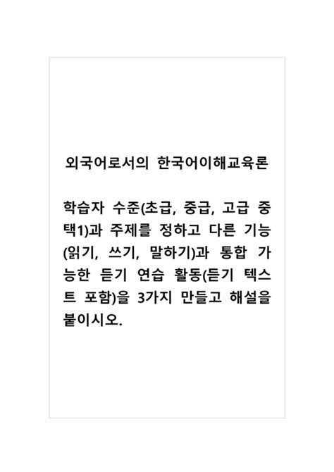외국어로서의한국어이해교육론학습자 수준초급 중급 고급 중 택1과 주제를 정하고 다른 기능읽기 쓰기 말하기과 통합 가능한 듣기 연습 활동듣기 텍스트 포함을 3가지