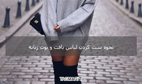 نحوه ست کردن لباس بافت و بوت زنانه تگ‌مگ مجله تخصصی مد و استایل تگموند