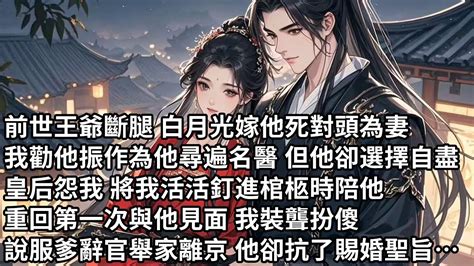 一口氣看完前世王爺斷腿 白月光嫁他死對頭為妻我勸他振作為他尋遍名醫 但他卻選擇自盡皇后怨我 將我活活釘進棺柩時陪他重回第一次與他見面