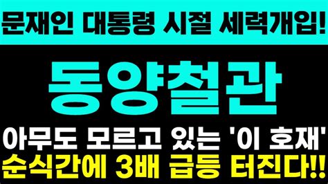 동양철관 주가전망 문재인 대통령 시절 세력개입 아무도 모르고 있는 이 호재 순식간에 3배 급등 터진다 Youtube
