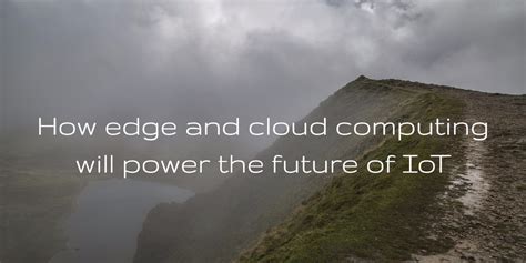 How Edge Computing And The Cloud Will Power The Future Of IoT Thorn Technologies