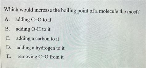Solved Which Would Increase The Boiling Point Of A Molecule Chegg