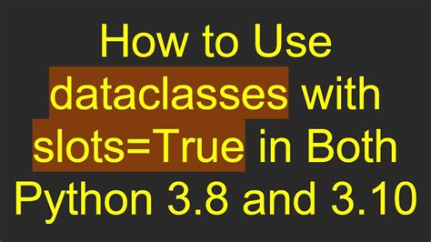 How To Use Dataclasses With Slotstrue In Both Python 38 And 310 Youtube