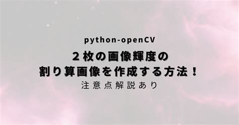 【python Opencv】2枚の画像輝度を割り算した画像を作成する方法！ ヒガサラblog