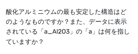 解決済み：酸化アルミニウムの最も安定した構造はどのようなものですか？また、データに表示されている「aal2o3」の「a」は何を指していますか？