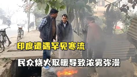 印度遭遇罕见寒流已致98人死亡，民众烧火取暖导致浓雾弥漫凤凰网视频凤凰网