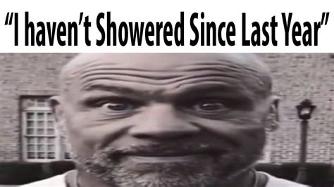 “i Havent Showered Since Last Year” Youtube