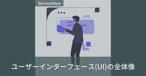 ServiceNowのユーザーインターフェース UI の全体像 ServiceNow研究所
