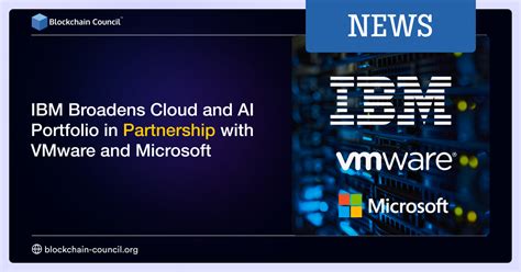 Ibm Broadens Cloud And Ai Portfolio In Partnership With Vmware And Microsoft Blockchain Council