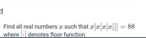 Find All Real Numbers X Such That X [ X [ X [ X ] ] ] 88 Where [ ] Deno