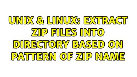Unix And Linux Extract Zip Files Into Directory Based On Pattern Of Zip