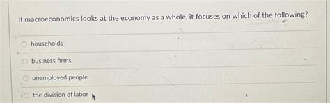 Solved If Macroeconomics Looks At The Economy As A Whole It