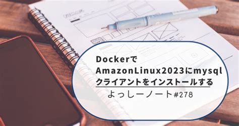 DockerでAmazonLinux にmysqlクライアントをインストールする よっしーノート