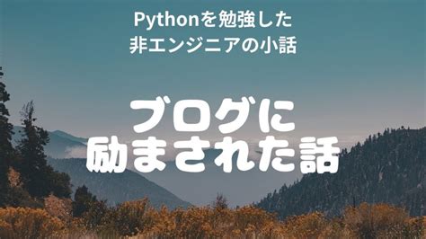 ブログに励まされた話 Pythonを勉強した非エンジニアの小話 Pythonちゃん