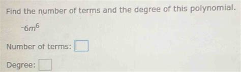 Solved Find The Number Of Terms And The Degree Of This Polynomial 6m 6 Number Of Terms Degr