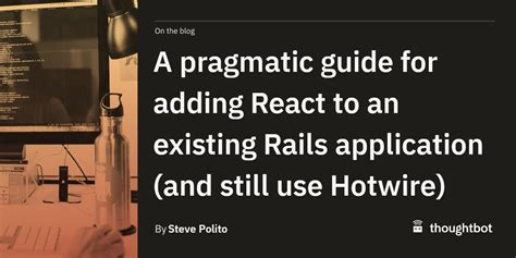 A Pragmatic Guide For Adding React To An Existing Rails Application And Still Use Hotwire