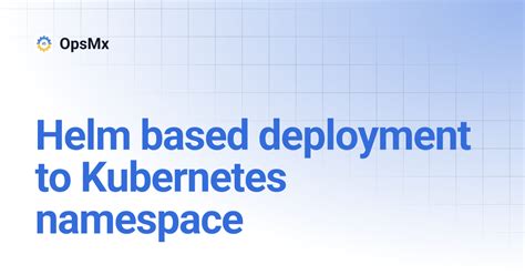 Helm Based Deployment To Kubernetes Namespace Opsmx