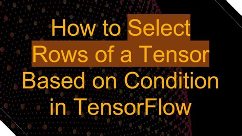 How To Select Rows Of A Tensor Based On Condition In TensorFlow YouTube