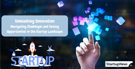 Unleashing Innovation Navigating Challenges And Seizing Opportunities In The Startup Landscape