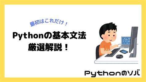 初心者必見これだけでOKPythonの基本文法をわかりやすく解説 Pythonのソバ