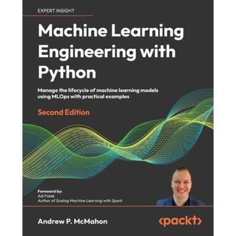 Andrew Mcmahon Other Machine Learning Engineering With Python Second Edition Manage The