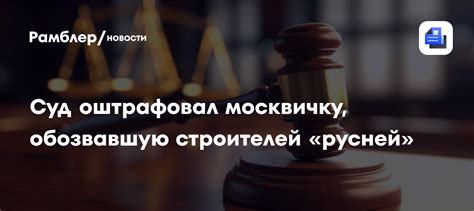 Суд оштрафовал москвичку обозвавшую строителей «русней Рамблер новости