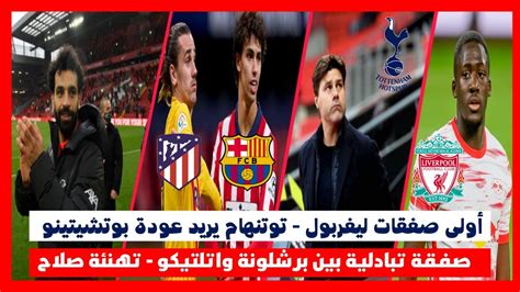 أولى صفقات ليفربول تهنئة محمد صلاح توتنهام يريد بوتشيتينو صفقة