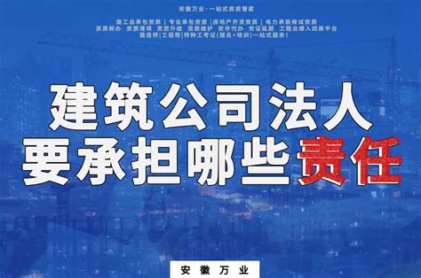 建筑公司法人要承担哪些责任？合肥万业资质代办