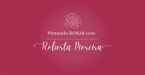 Pintando Rosas Com Roberta Moreira