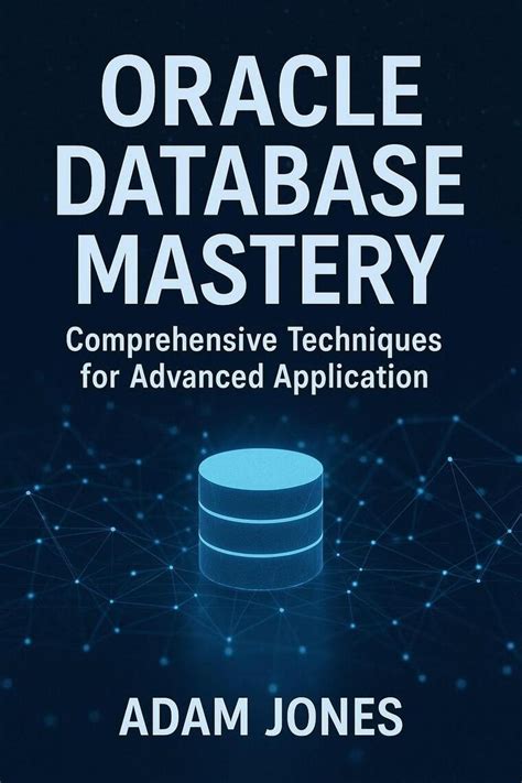 Oracle Database Mastery Comprehensive Techniques For Advanced Application By Adam Jones Ebook