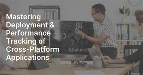 Deployment And Performance Tracking Of Cross Platform Applications