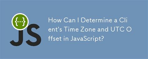 如何在 javascript 中確定客戶端的時區和 utc 偏移？ js教程 php中文網