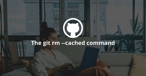 How Does The Git Rm Cached Command Work