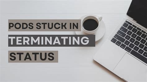 Pods Stuck In Terminating Status When Kubernetes Pods Get Stuck In The