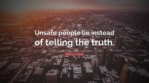 Henry Cloud Quote “unsafe People Lie Instead Of Telling The Truth”