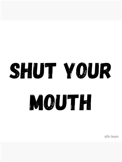 Please Shut Your Mouth Design Funny Said Poster By Aferni Redbubble