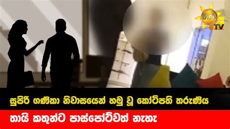 සුපිරි ගණිකා නිවාසයෙන් හමු වූ කෝටිපති තරුණිය තායි කතුන්ට පාස්පෝට්වත් නැහැ Hiru News Youtube